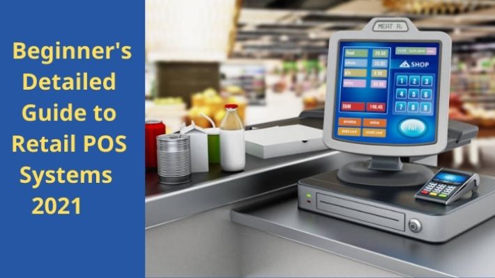 A Beginner's Detailed Guide To Retail POS Systems 2021
